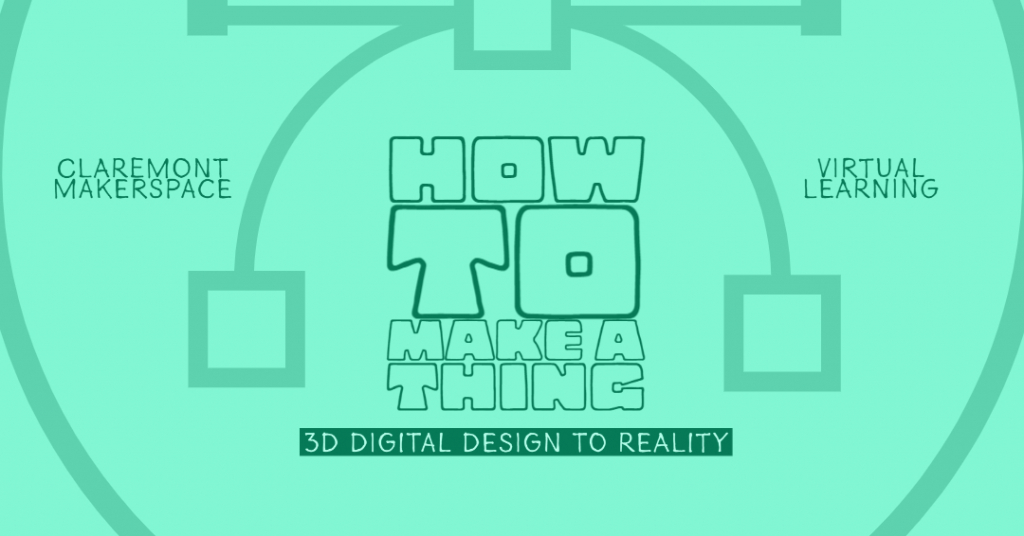 How To Make A Thing – 3D Digital Design to Reality – The Claremont ...